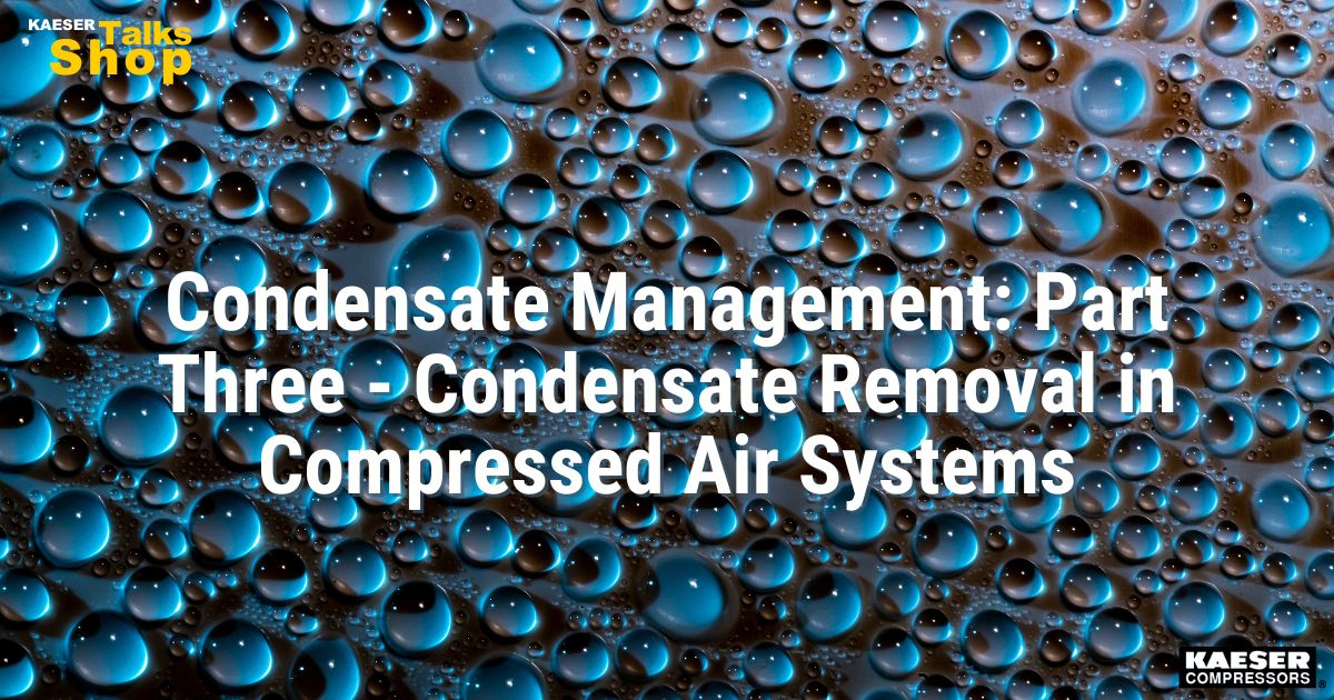 Condensate Removal in Compressed Air Systems | Kaeser Talks Shop